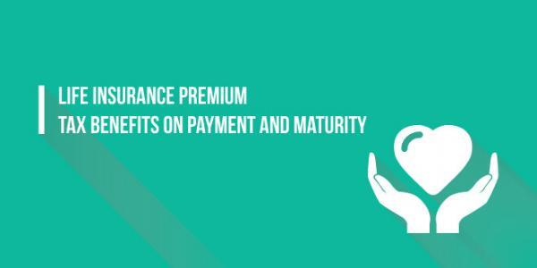Life Insurance Premium - Tax Benefits on Payment and Maturity